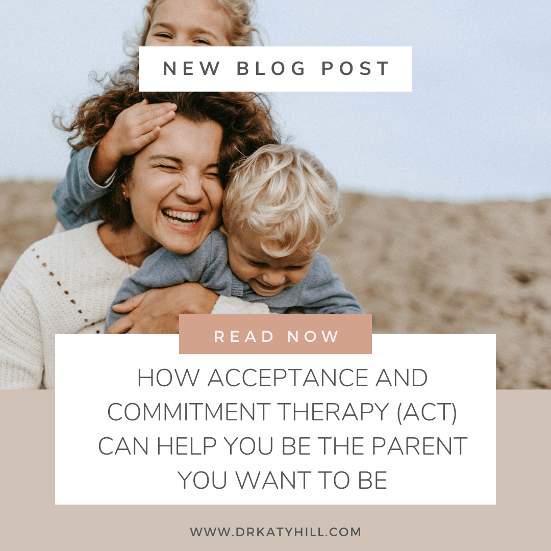 How Acceptance and Commitment Therapy Can Help You Be the Parent You Want to Be - Dr Katy Hill ...